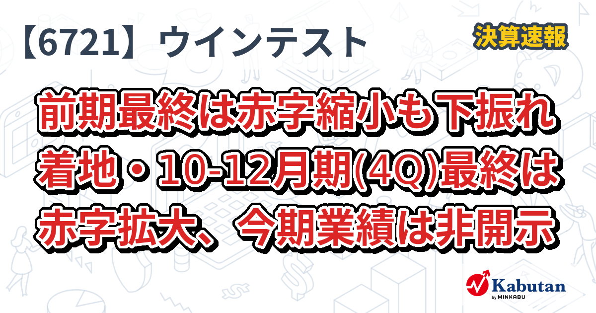 ウインテスト【6721】、前期最終は赤字縮小も下振れ着地・10-12月期(4Q)最終は赤字拡大、今期業績は非開示 | 決算速報 - 株探ニュース