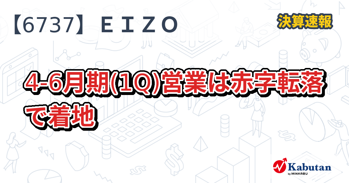 EIZO【6737】、4-6月期(1Q)営業は赤字転落で着地 | 決算速報 - 株探ニュース