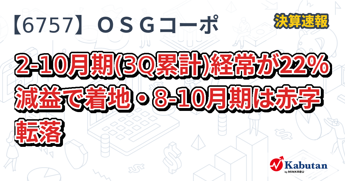 OSGコーポレーション【6757】、2-10月期(3Q累計)経常が22％減益で着地・8-10月期は赤字転落 | 決算速報 - 株探ニュース
