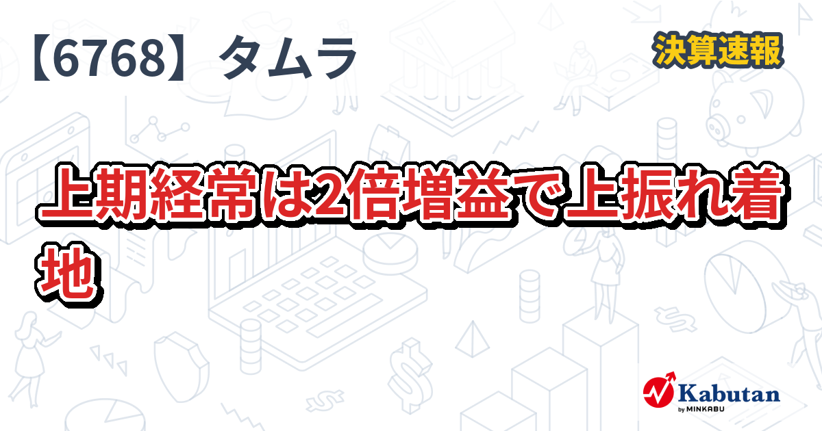 タムラ製作所【6768】、上期経常は2倍増益で上振れ着地 | 決算速報 - 株探ニュース
