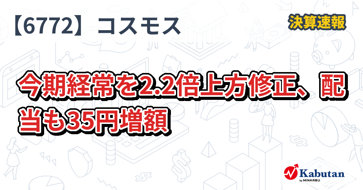 東京コスモス電機【6772】、今期経常を2.2倍上方修正、配当も35円増額 | 決算速報 - 株探ニュース