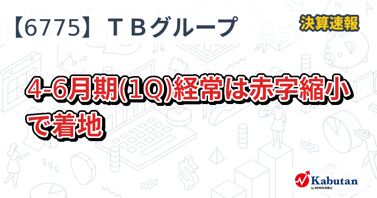 TBグループ【6775】、4-6月期(1Q)経常は赤字縮小で着地 | 決算速報 - 株探ニュース