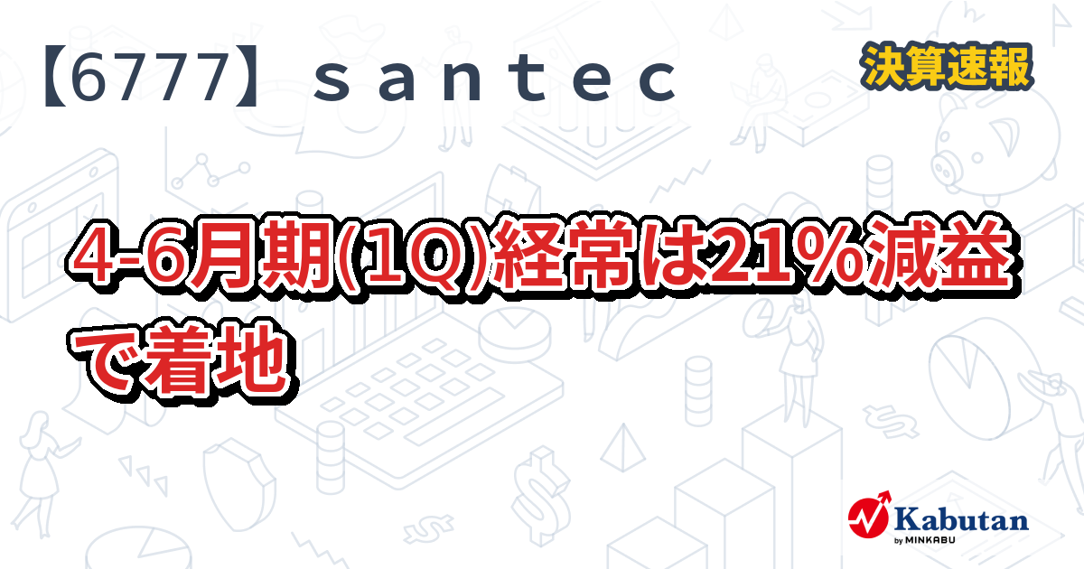 santec Holdings【6777】、4-6月期(1Q)経常は21％減益で着地 | 決算速報 - 株探ニュース
