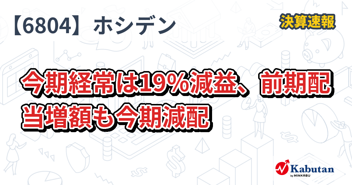 ホシデン【6804】、今期経常は19％減益、前期配当増額も今期減配 | 決算速報 - 株探ニュース