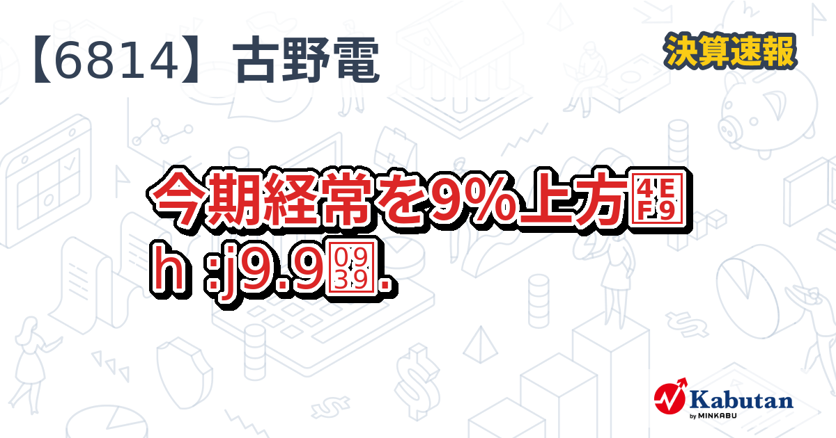 古野電気【6814】、今期経常を9％上方修正・最高益予想を上乗せ、配当も15円増額 決算速報 株探ニュース