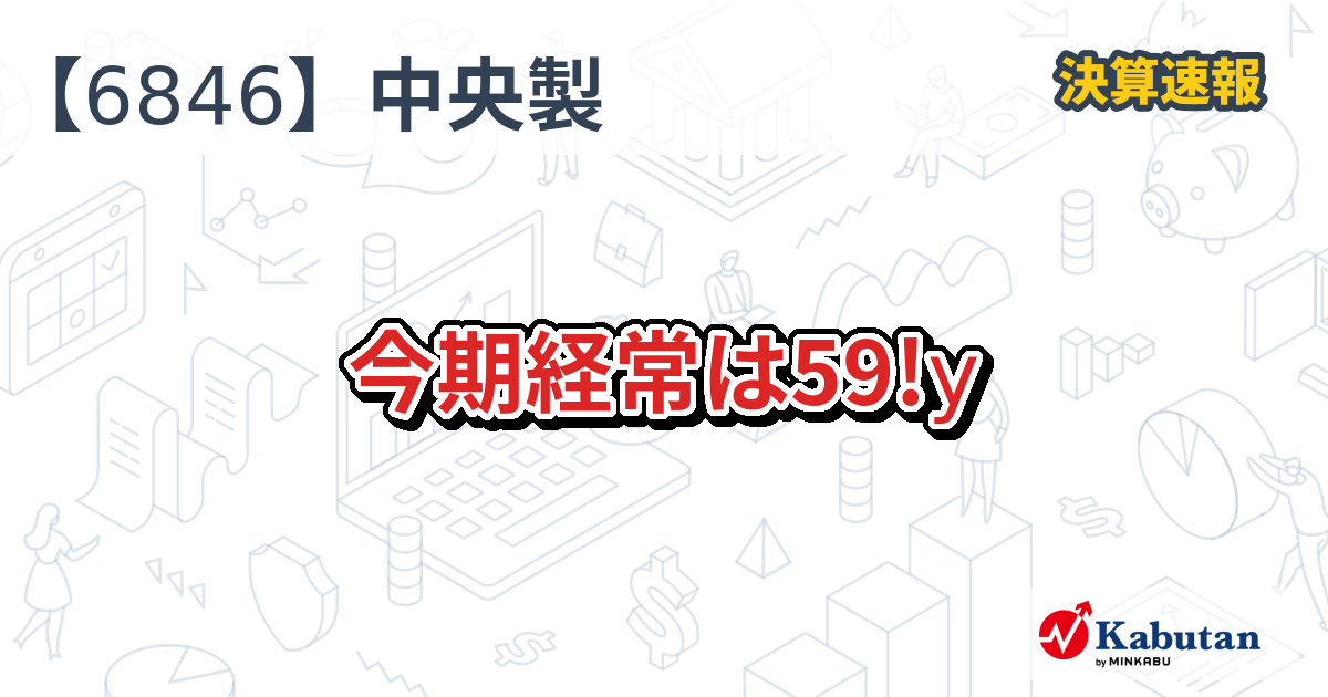 中央製作所【6846】、今期経常は59％減益、17円減配へ 決算速報 株探ニュース