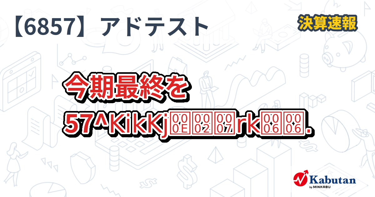 アドバンテスト【6857】、今期最終を57％上方修正、未定だった上期配当は19円実施、実質増配 決算速報 株探ニュース