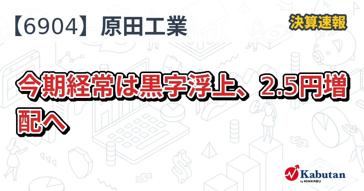 原田工業【6904】、今期経常は黒字浮上、2.5円増配へ | 決算速報 - 株探ニュース