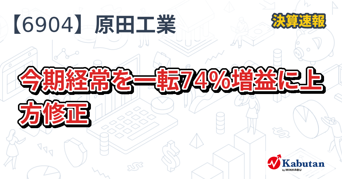 原田工業【6904】、今期経常を一転74％増益に上方修正 | 株探ニュース