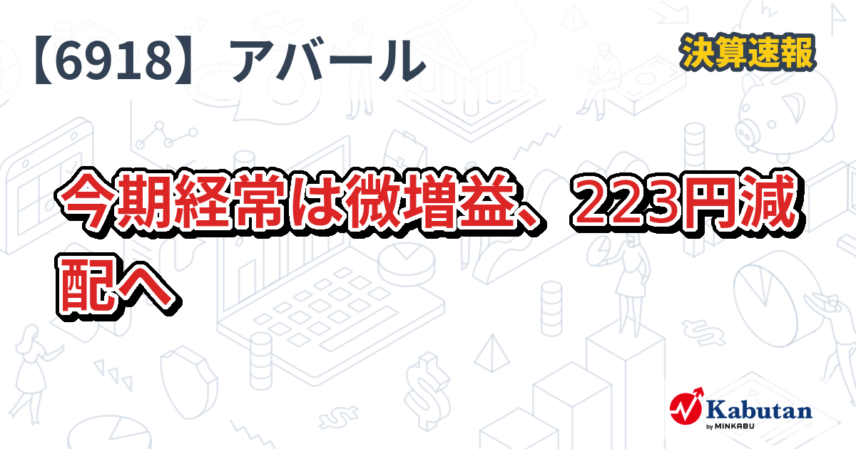 アバールデータ【6918】、今期経常は微増益、223円減配へ 決算速報 株探ニュース
