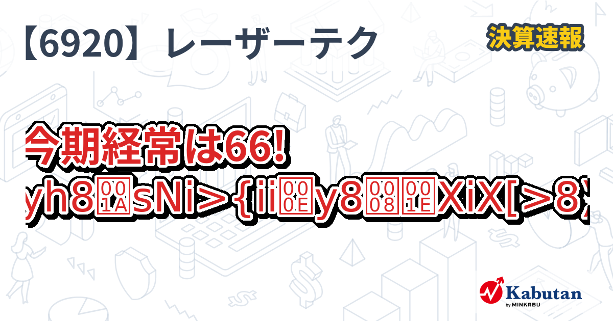 レーザーテック【6920】、今期経常は66％増で4期連続最高益、前期配当を8円増額・今期は31円増配へ 決算速報 株探ニュース