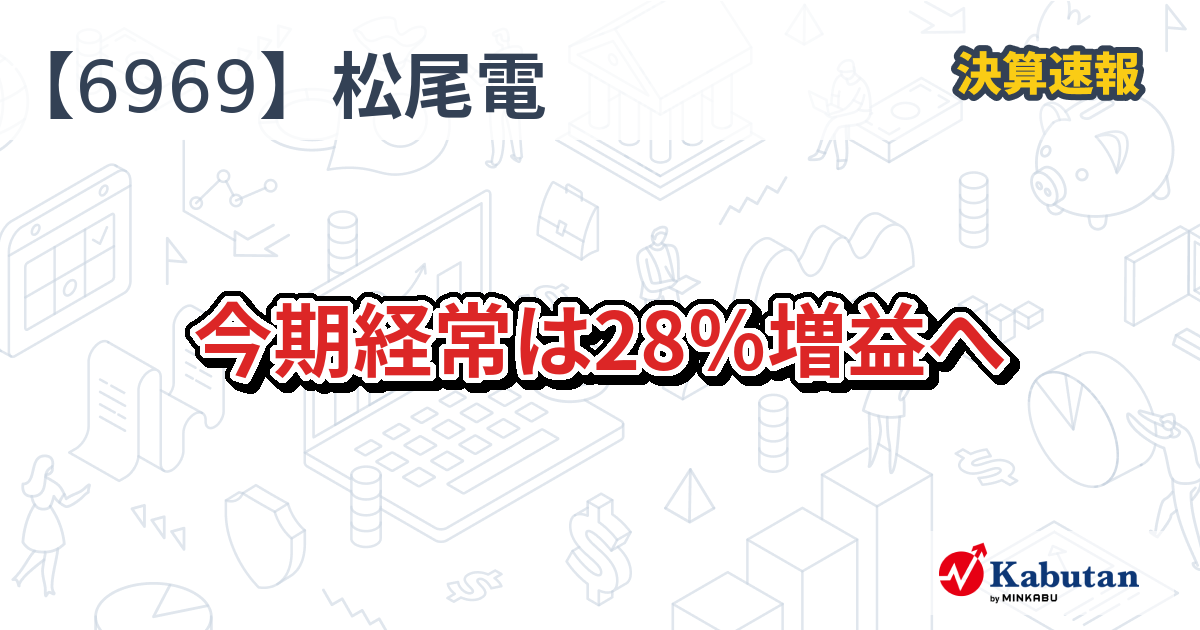 松尾電機【6969】、今期経常は28％増益へ | 決算速報 - 株探ニュース