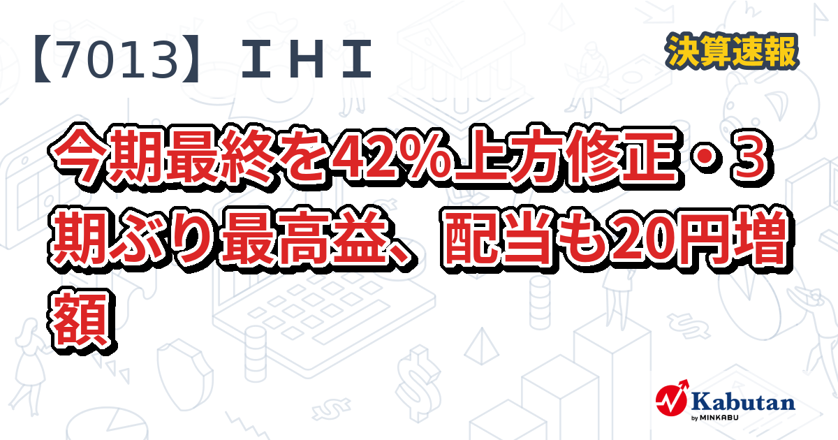 IHI【7013】、今期最終を42％上方修正・3期ぶり最高益、配当も20円増額 | 株探ニュース