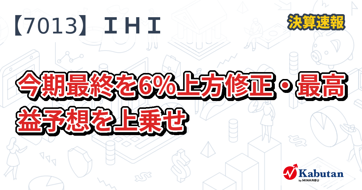 IHI【7013】、今期最終を6％上方修正・最高益予想を上乗せ | 決算速報 - 株探ニュース