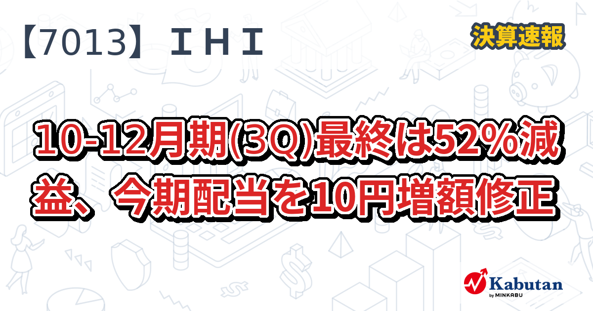 IHI【7013】、10-12月期(3Q)最終は52％減益、今期配当を10円増額修正 | 決算速報 - 株探ニュース