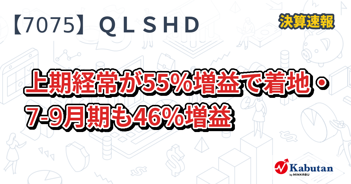 QLSホールディングス【7075】、上期経常が55％増益で着地・7-9月期も46％増益 | 決算速報 - 株探ニュース