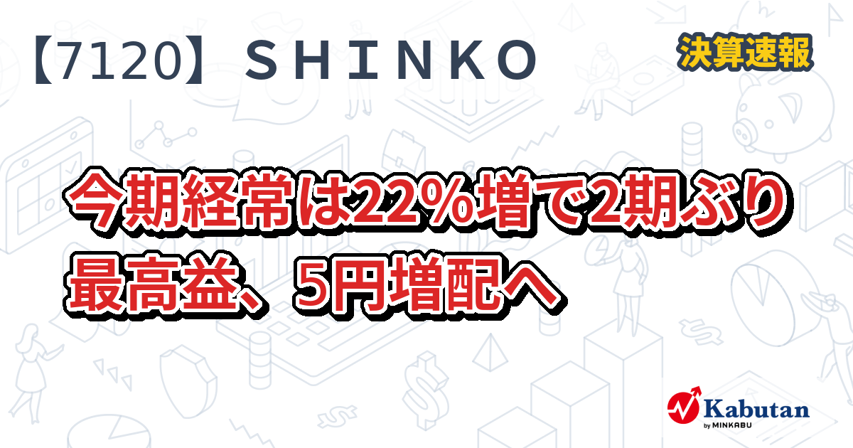 SHINKO【7120】、今期経常は22％増で2期ぶり最高益、5円増配へ | 決算速報 - 株探ニュース