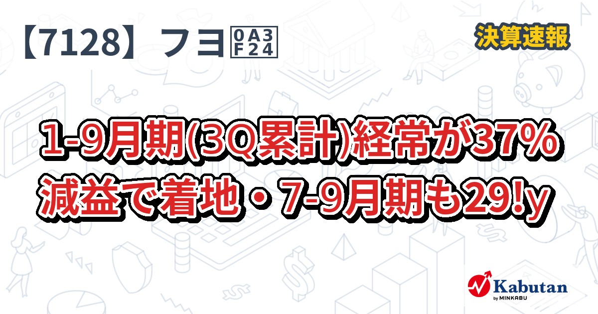 フルサト・マルカホールディングス【7128】、1 9月期3q累計経常が37％減益で着地・7 9月期も29％減益 決算速報 株探ニュース