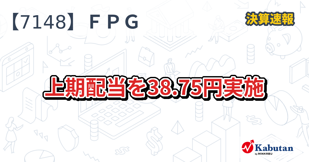 FPG【7148】、上期配当を38.75円実施 | 決算速報 - 株探ニュース
