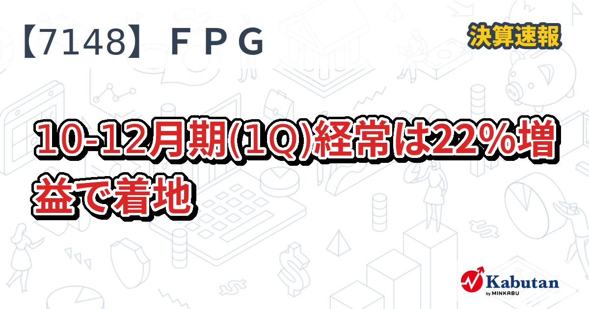 FPG【7148】、10-12月期(1Q)経常は22％増益で着地 | 株探ニュース