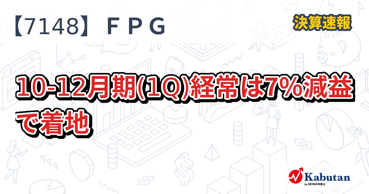 FPG【7148】、10-12月期(1Q)経常は7％減益で着地 | 決算速報 - 株探ニュース