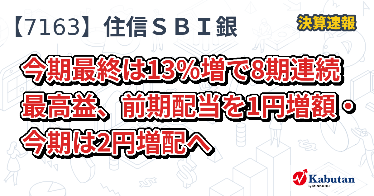 住信SBIネット銀行【7163】、今期最終は13％増で8期連続最高益、前期配当を1円増額・今期は2円増配へ | 決算速報 - 株探ニュース