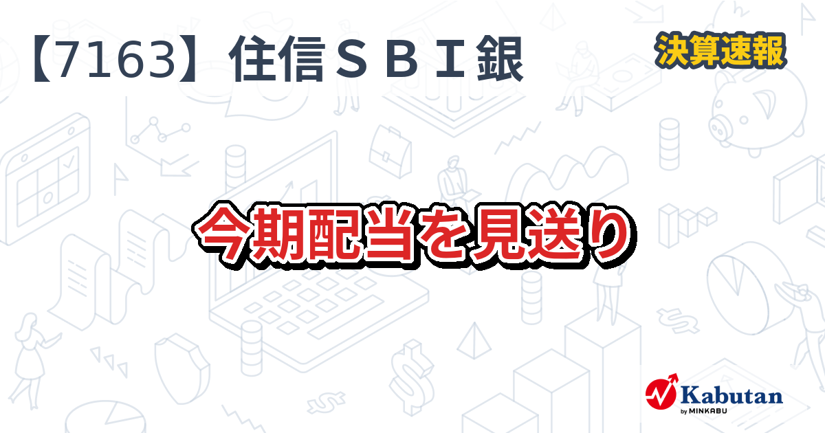 住信SBIネット銀行【7163】、今期配当を見送り | 決算速報 - 株探ニュース