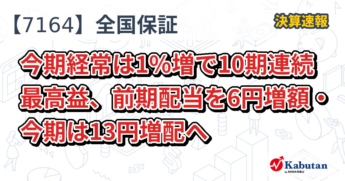 全国保証【7164】、今期経常は1％増で10期連続最高益、前期配当を6円増額・今期は13円増配へ 決算速報 株探ニュース