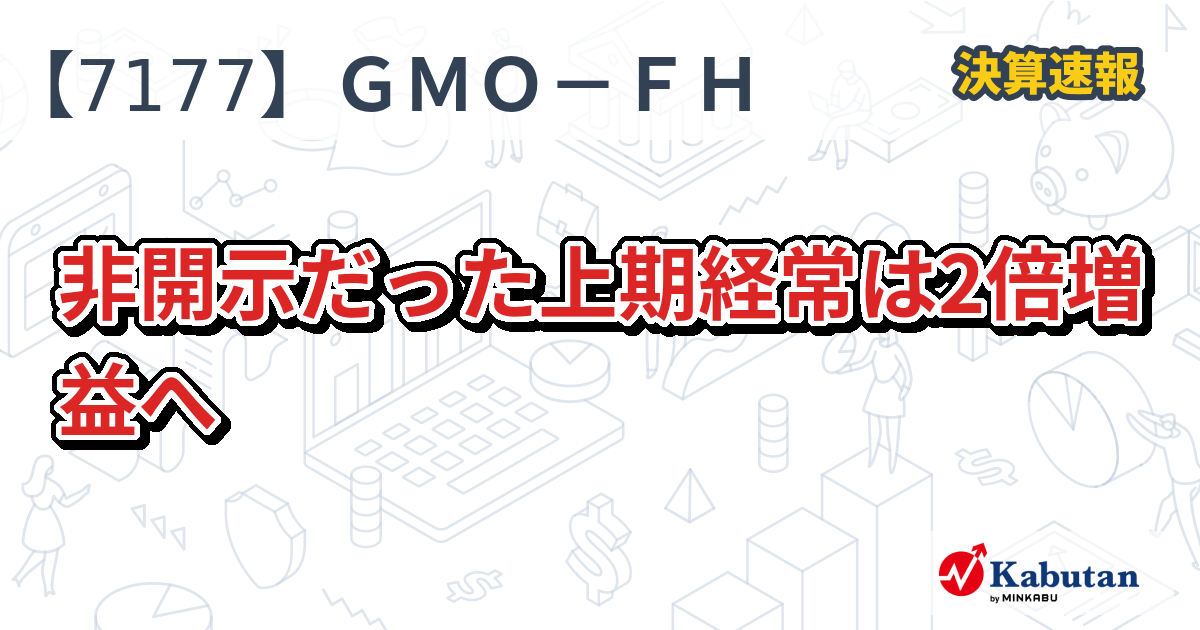 GMOフィナンシャルホールディングス【7177】、非開示だった上期経常は2倍増益へ | 決算速報 - 株探ニュース