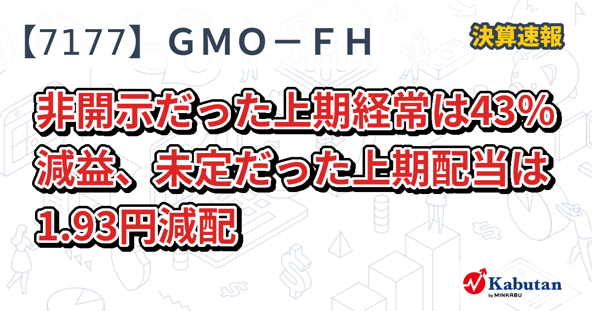 GMOフィナンシャルホールディングス【7177】、非開示だった上期経常は43％減益、未定だった上期配当は1.93円減配 | 決算速報 - 株探ニュース