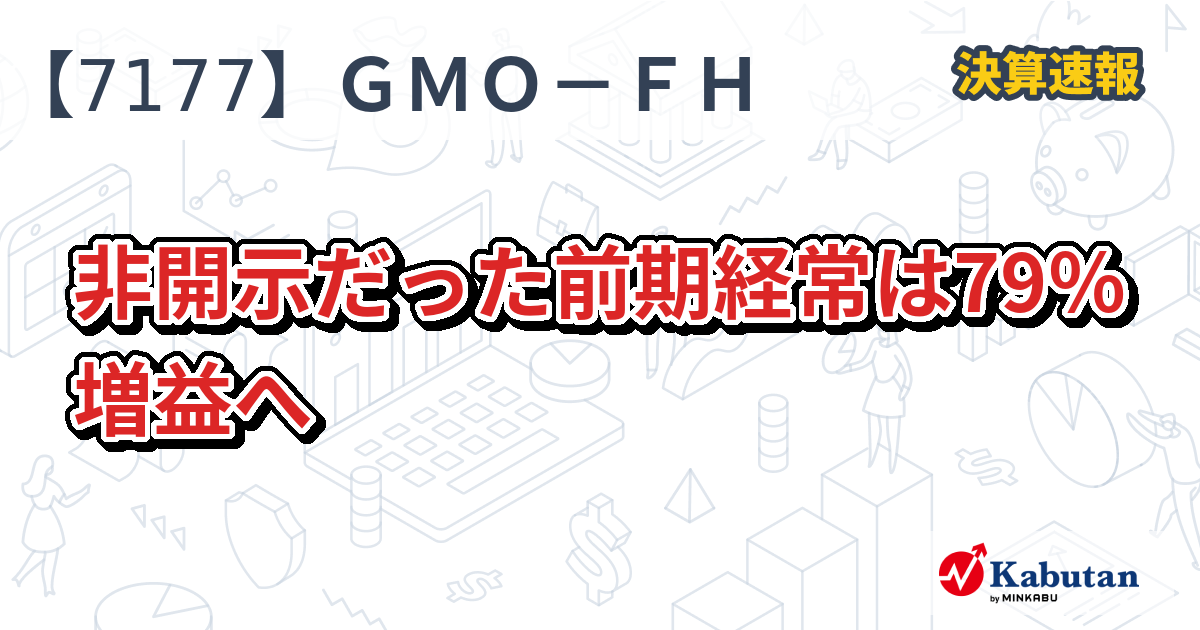 GMOフィナンシャルホールディングス【7177】、非開示だった前期経常は79％増益へ | 決算速報 - 株探ニュース