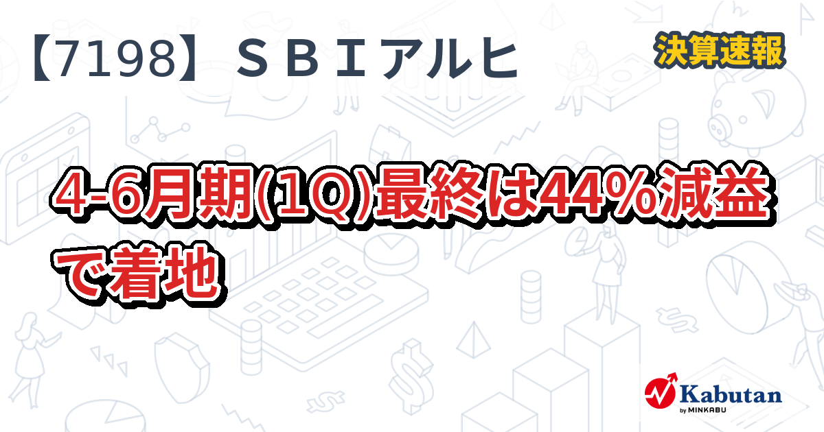 SBIアルヒ【7198】、4-6月期(1Q)最終は44％減益で着地 | 決算速報 - 株探ニュース