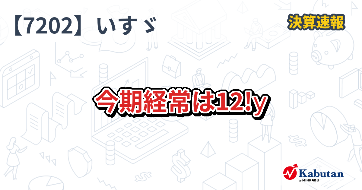 いすゞ自動車【7202】、今期経常は12％減益、前期配当を6円増額・今期も92円継続へ 決算速報 株探ニュース