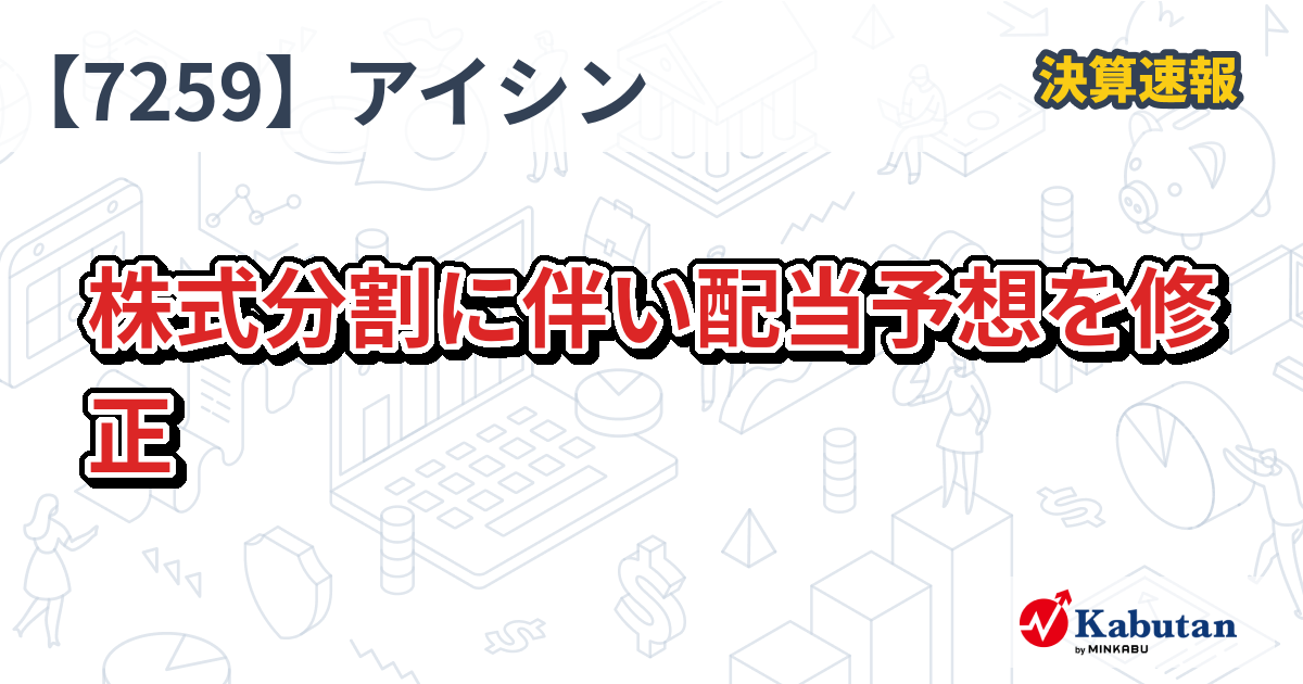 アイシン【7259】、株式分割に伴い配当予想を修正 | 決算速報 - 株探ニュース