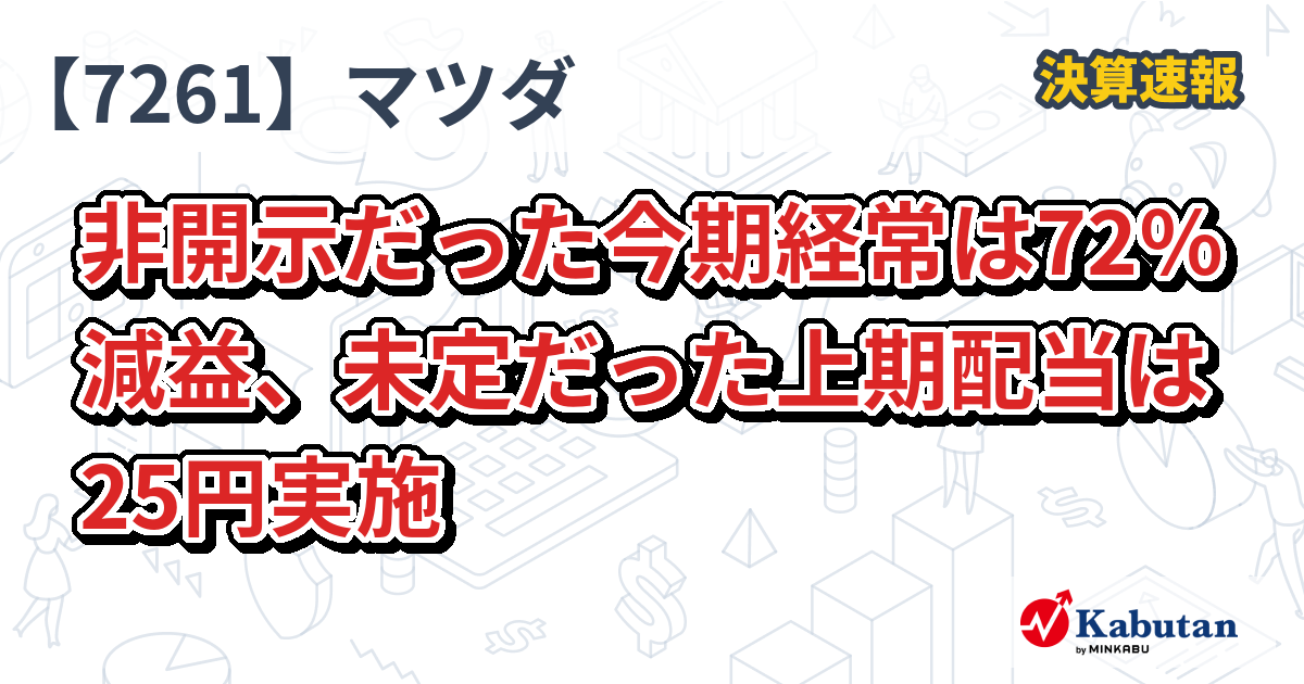 マツダ【7261】、非開示だった今期経常は72％減益、未定だった上期配当は25円実施 | 決算速報 - 株探ニュース