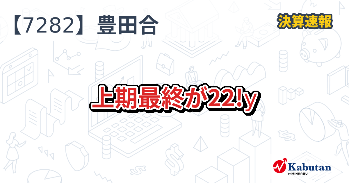 豊田合成【7282】、上期最終が22％減益で着地・7 9月期も45％減益 決算速報 株探ニュース