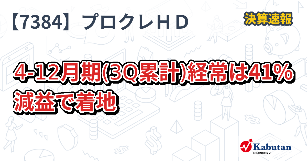 プロクレアホールディングス【7384】、4-12月期(3Q累計)経常は41％減益で着地 | 決算速報 - 株探ニュース