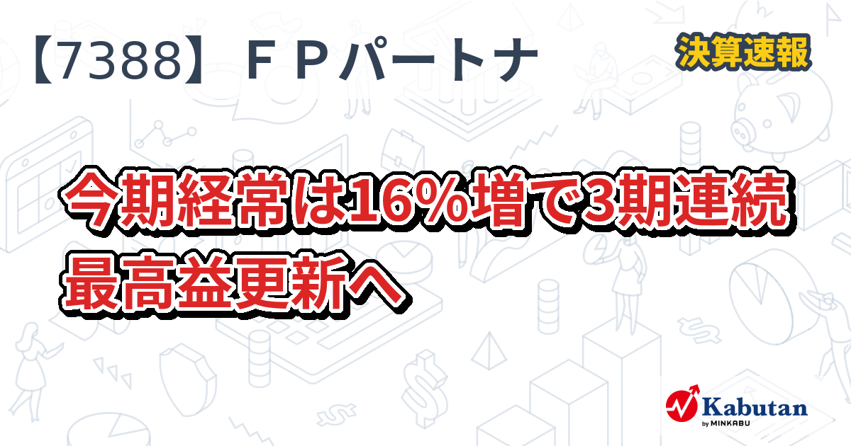 FPパートナー【7388】、今期経常は16％増で3期連続最高益更新へ | 決算速報 - 株探ニュース