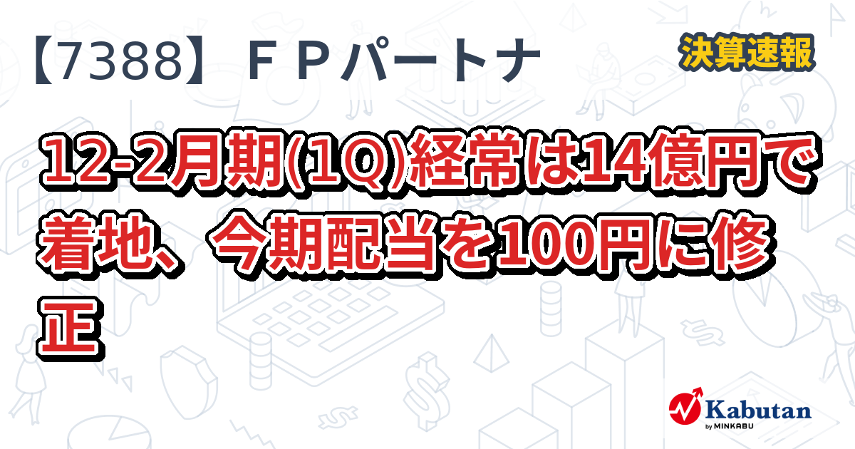 FPパートナー【7388】、12-2月期(1Q)経常は14億円で着地、今期配当を100円に修正 | 決算速報 - 株探ニュース