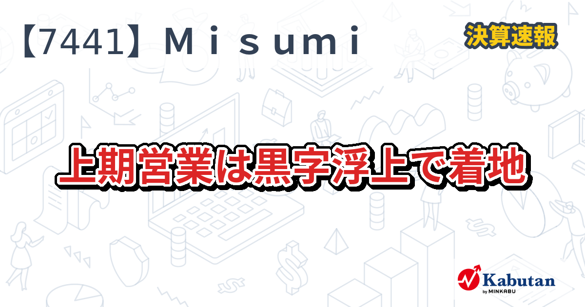 Misumi【7441】、上期営業は黒字浮上で着地 | 決算速報 - 株探ニュース