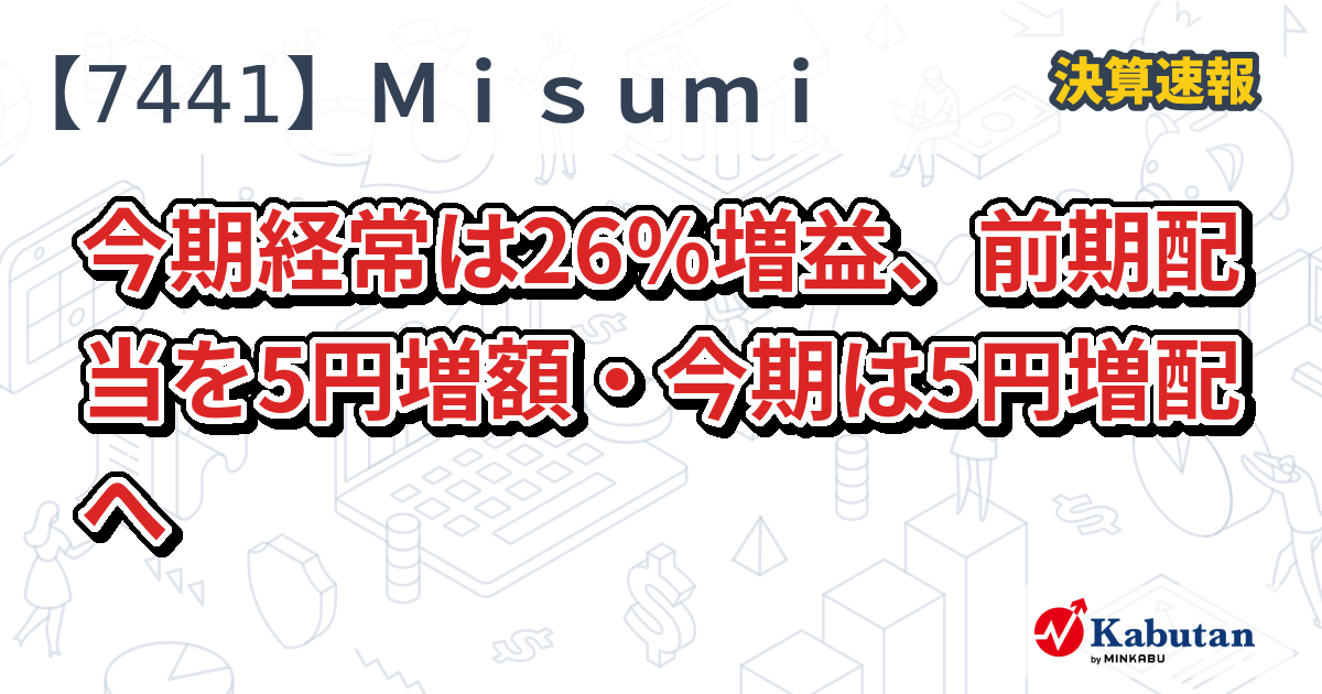 Misumi【7441】、今期経常は26％増益、前期配当を5円増額・今期は5円増配へ | 決算速報 - 株探ニュース