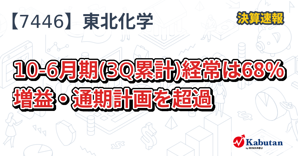 東北化学薬品【7446】、10-6月期(3Q累計)経常は68％増益・通期計画を超過 | 決算速報 - 株探ニュース
