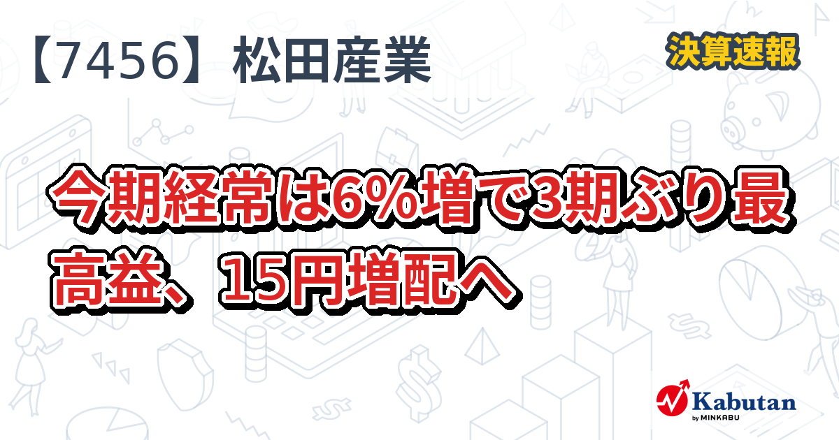 松田産業【7456】、今期経常は6％増で3期ぶり最高益、15円増配へ | 決算速報 - 株探ニュース