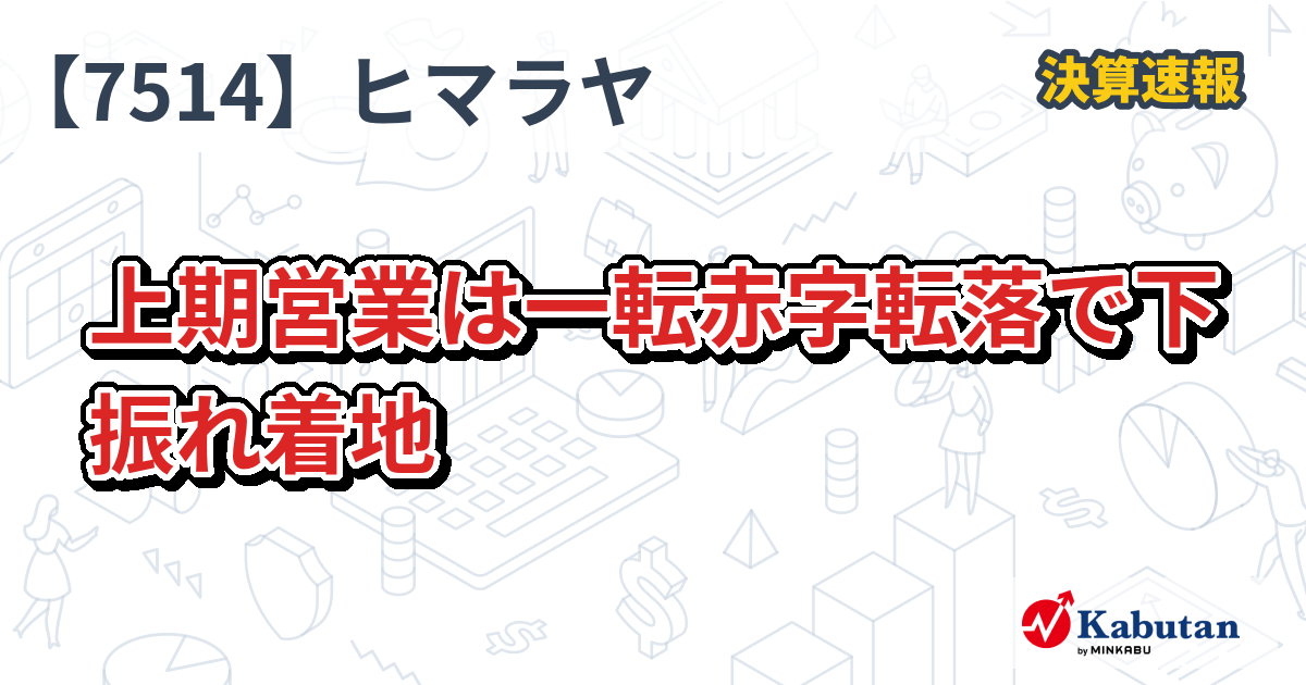 ヒマラヤ【7514】、上期営業は一転赤字転落で下振れ着地 決算速報 株探ニュース