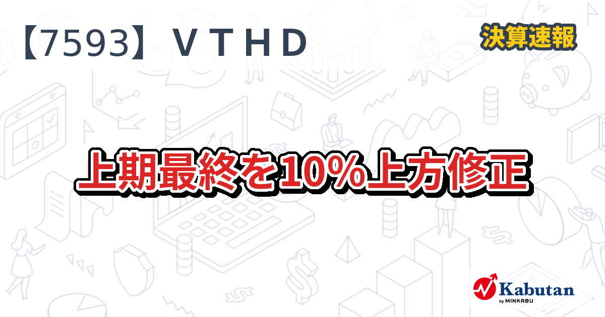 VTホールディングス【7593】、上期最終を10％上方修正 | 決算速報 - 株探ニュース