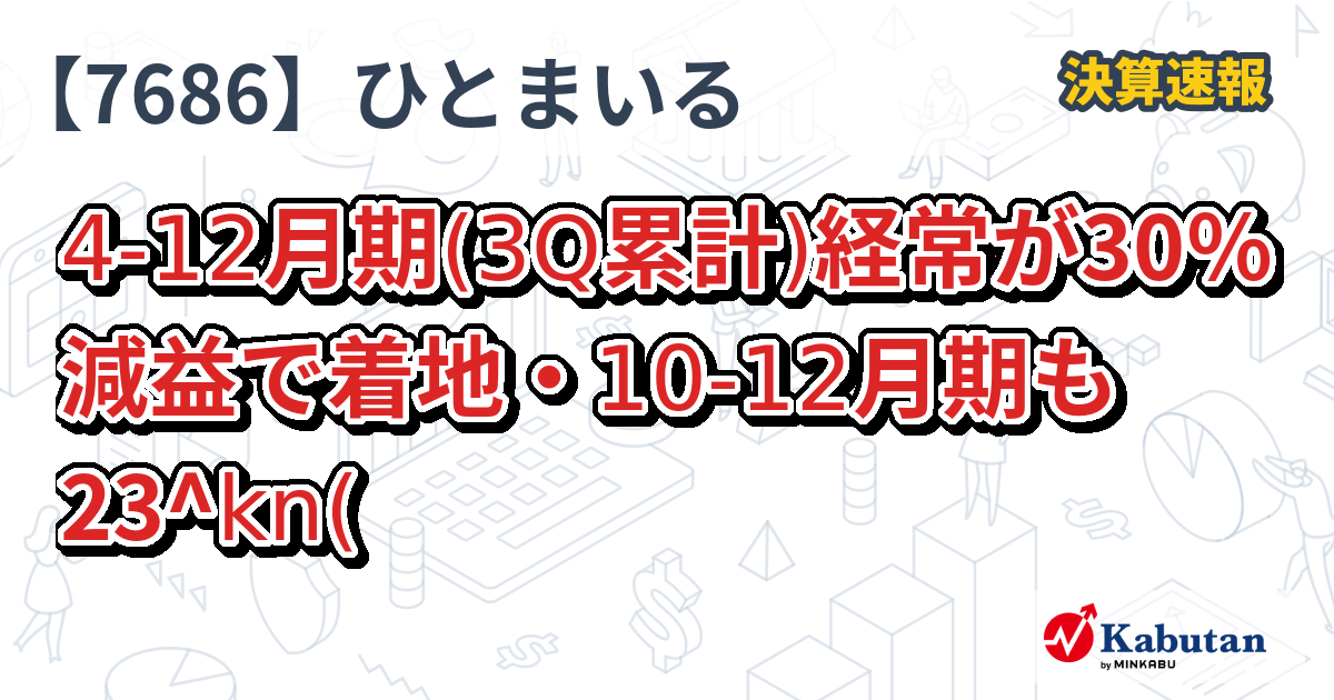 ひとまいる【7686】、4 12月期3q累計経常が30％減益で着地・10 12月期も23％減益 決算速報 株探ニュース