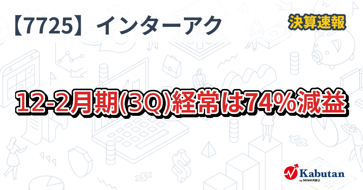 インターアクション【7725】、12-2月期(3Q)経常は74％減益 | 決算速報 - 株探ニュース