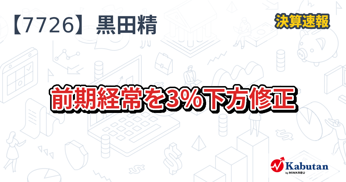 黒田精工【7726】、前期経常を3％下方修正 | 決算速報 - 株探ニュース