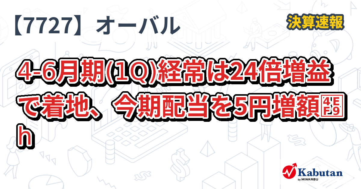 オーバル【7727】、4 6月期1q経常は24倍増益で着地、今期配当を5円増額修正 決算速報 株探ニュース