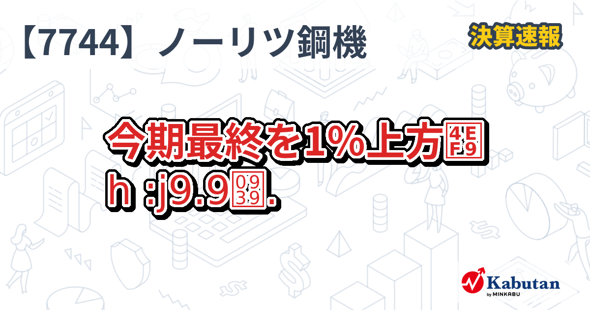 ノーリツ鋼機【7744】、今期最終を1％上方修正・最高益予想を上乗せ 決算速報 株探ニュース